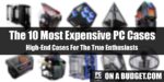 The 10 Most Expensive PC Cases That You Can Buy In 2024 - PC Builds On ...