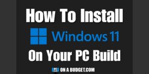 How To Install Windows 11 On Your New PC Build - PC Builds On A Budget